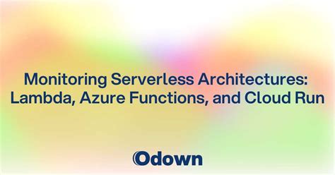 Odown Blog Monitoring Serverless Architectures Lambda Azure Functions And Cloud Run