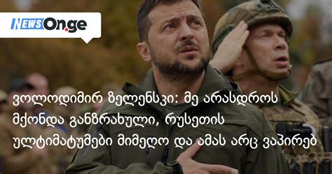 ვოლოდიმირ ზელენსკი მე არასდროს მქონდა განზრახული რუსეთის ულტიმატუმები მიმეღო და ამას არც ვაპირებ