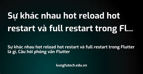 Sự Khác Nhau Hot Reload Hot Restart Và Full Restart Trong Flutter Là Gì