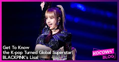 Get To Know The K Pop Turned Global Superstar Blackpinks Lisa Kocowa