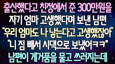 반전 사연 출산했다고 친정에서 준 300만원을 자기 엄마 고생했다며 보낸 남편 니 짐 빼서 시댁으로 보냈어ㅋㅋ 남편이