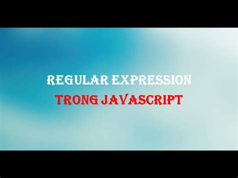 Regex Trong Javascript Hướng Dẫn Chi Tiết Và Ứng Dụng Thực Tế