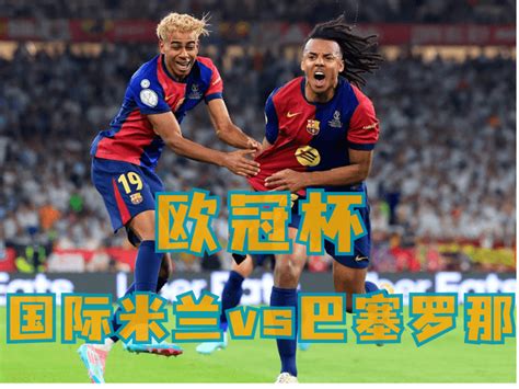 欧冠杯：国际米兰vs巴塞罗那；盘口中庸但指向明确，巴萨客场有望力克国米 沙巴体育官网 欧冠杯