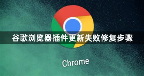 谷歌浏览器插件更新失败修复步骤 扩展升级问题解决