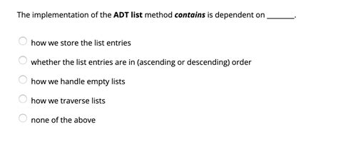 The Implementation Of The Adt List Method Contains Is Dependent On How We Store The List