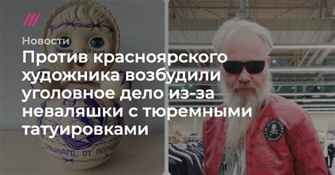 Против красноярского художника возбудили уголовное дело из за неваляшки с тюремными татуировками