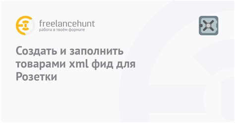 Создать и заполнить товарами Xml фид для Розетки • фриланс робота для спеціаліста • категорія