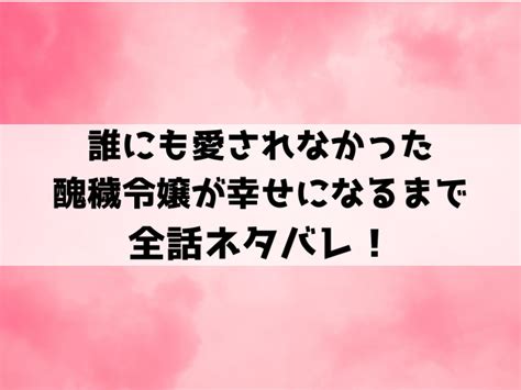 誰にも愛されなかった醜穢令嬢が幸せになるまでネタバレ！原作の結末についてもご紹介！｜爆弾ジョニー