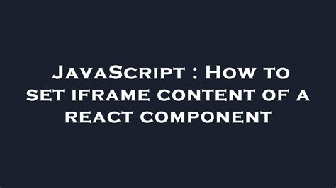Javascript How To Set Iframe Content Of A React Component Youtube