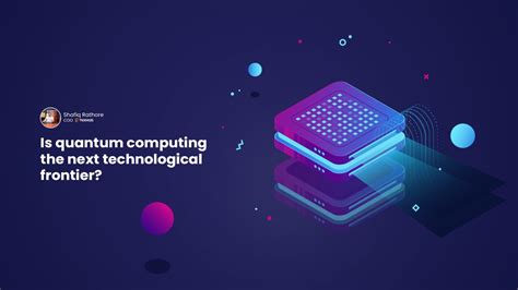Is Quantum Computing The Next Technological Frontier