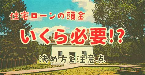 住宅ローンの頭金はいくら必要 頭金の決め方と注意点を解説