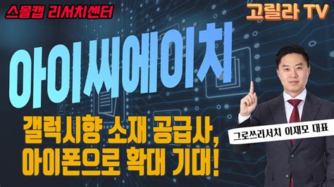 아이씨에이치 갤럭시폰에 들어가는 소재 공급사 아이폰 공급 노린다 이재모 그로쓰리서치 대표 주식 주가 투자