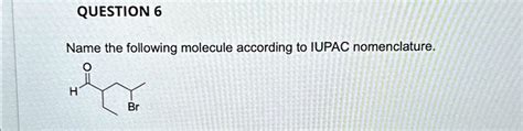 Question 6 Name The Following Molecule According To Iupac Nomenclature O —c—c—c Br Ch3