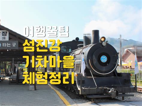 전남 곡성 섬진강 기차마을 제대로 즐기는 체험방법 Best 5 네이버 블로그
