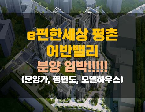 평촌 부동산 E편한세상 평촌 어반밸리 분양 임박 분양가 평면도 모델하우스 분양일정