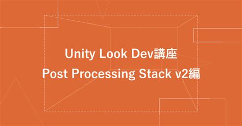 unity look dev講座 post processing stack v2編｜アップフロンティア株式会社