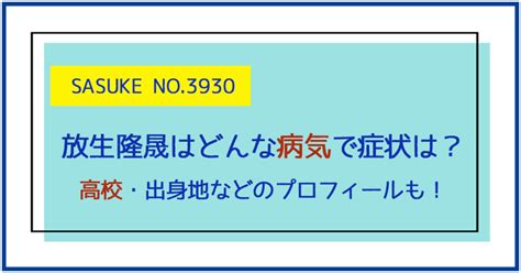 放生隆晟はどんな病気で症状は？高校・出身地などのプロフィールも！｜いろどり・ぷちのエンタメブログ