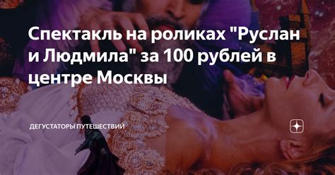 Спектакль на роликах Руслан и Людмила за 100 рублей в центре Москвы Дегустаторы путешествий