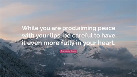 Francis Of Assisi Quote While You Are Proclaiming Peace With Your Lips Be Careful To Have It