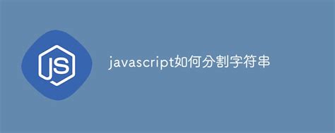 Javascript如何分割字符串 Js教程 Php中文网