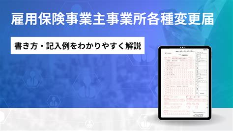 「雇用保険事業主事業所各種変更届」の書き方・記入例｜添付書類・提出先・提出期限・様式のダウンロードなども紹介