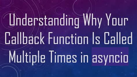 Understanding Why Your Callback Function Is Called Multiple Times In Asyncio Youtube