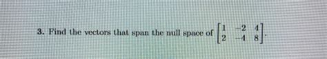 Solved Find The Vectors That Span The Null Space Of