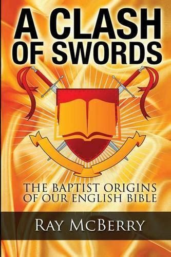 A Clash Of Swords The Baptist Origins Of Our English Bible By Ray