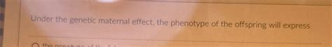Solved Under The Genetic Maternal Effect The Phenotype Of