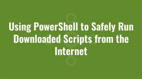 Using Powershell To Safely Run Downloaded Scripts From The Internet Alkane