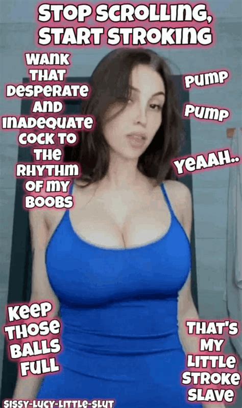 stop scrolling start stroking pump bitch sissy lucy little