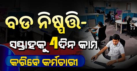 ସରକାରଙ୍କ ବଡ ନିଷ୍ପତ୍ତି ଏବେ ମାତ୍ର ସପ୍ତାହକୁ 4 ଦିନ କାମ କରିବେ କର୍ମଚାରୀ