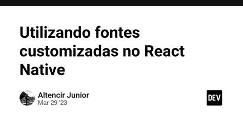 utilizando fontes customizadas no react native dev community