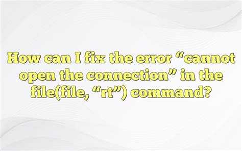 How Can I Fix The Error Cannot Open The Connection In The Filefile Rt Command