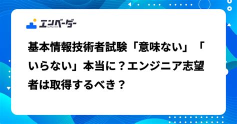 基本情報技術者試験意味ないいらない本当にエンジニア志望者は取得するべき