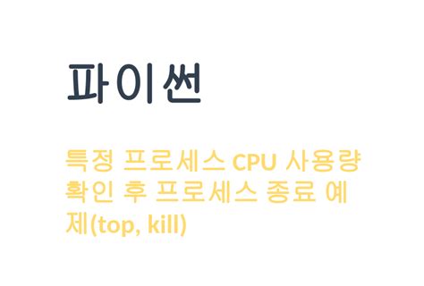 Pythonlinux 파이썬 특정 프로세스 Cpu 사용량 확인 후 프로세스 종료 예제top Kill