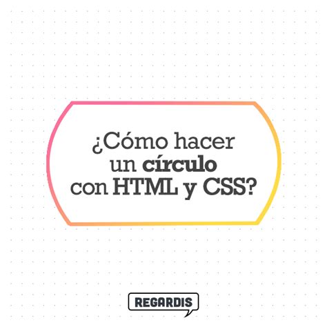 Cómo hacer un círculo con HTML y CSS Regardis