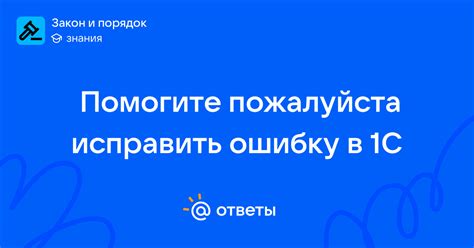 Помогите пожалуйста исправить ошибку в 1С Ответы Mail