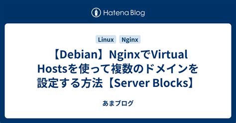 【debian】nginxでvirtual hostsを使って複数のドメインを設定する方法【server blocks】 あまブログ
