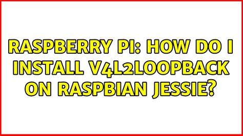 raspberry pi how do i install v4l2loopback on raspbian jessie youtube