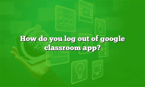 How Do You Log Out Of Google Classroom App