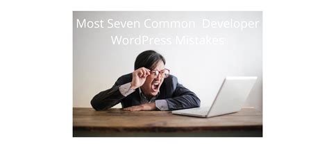 most seven common developer wordpress mistakes