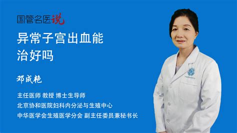 异常子宫出血能治好吗 异常子宫出血可以治好吗 异常子宫出血能治愈吗 北京协和医院 妇科内分泌与生殖中心 主任医师 邓成艳 视频科普 中国医药