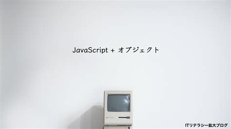 JavaScriptオブジェクトへのアクセス方法について ITリテラシー拡大ブログ