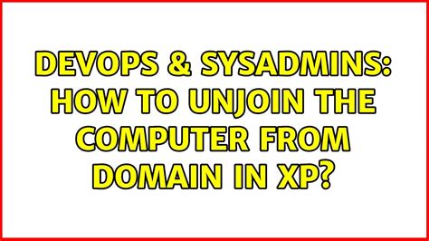 Devops And Sysadmins How To Unjoin The Computer From Domain In Xp 6 Solutions Youtube