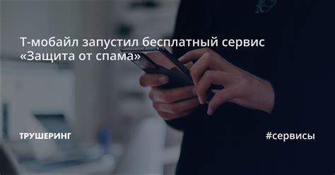Т мобайл запустил бесплатный сервис «Защита от спама Трушеринг