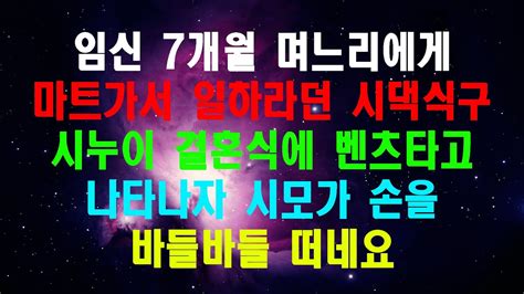 실화사연 임신 7개월 며느리에게 마트가서 일하라던 시댁식구 시누이 결혼식에 벤츠타고 나타나자 시모가 손을 바들바들 떠네요 Youtube