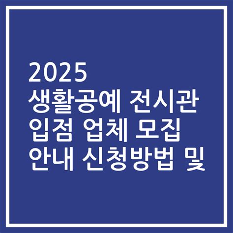 2025 생활공예 전시관 입점 업체 모집 안내 신청방법 및 자격조건 총정리 정부정책 지원조아