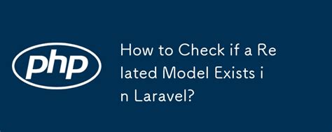 how to check if a related model exists in laravel php tutorial php cn