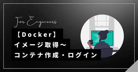 【docker】イメージ取得～コンテナ作成し起動する方法｜it技術ライフ
